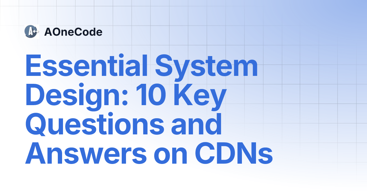 Essential System Design: 10 Key Questions and Answers on CDNs | AOneCode